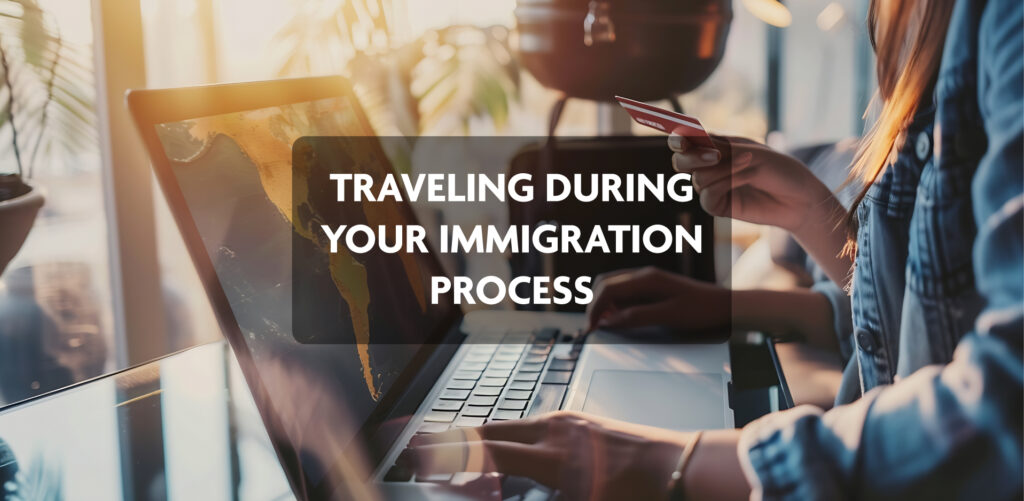 Traveling During Your Immigration Process - OUI Immigration